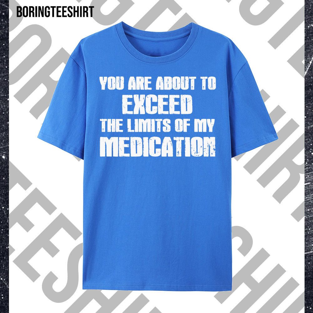 You Are About To Exceed The Limits Of My Medication Tee – BoringTeeShirt